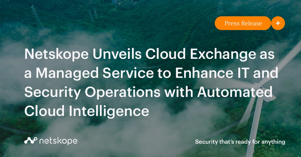 Netskope Unveils Cloud Exchange as a Managed Service to Enhance IT and Security Operations with ...
