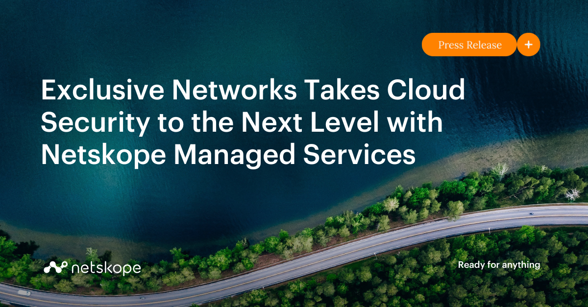Exclusive Networks Takes Cloud Security to the Next Level with Netskope Managed Services - Netskope