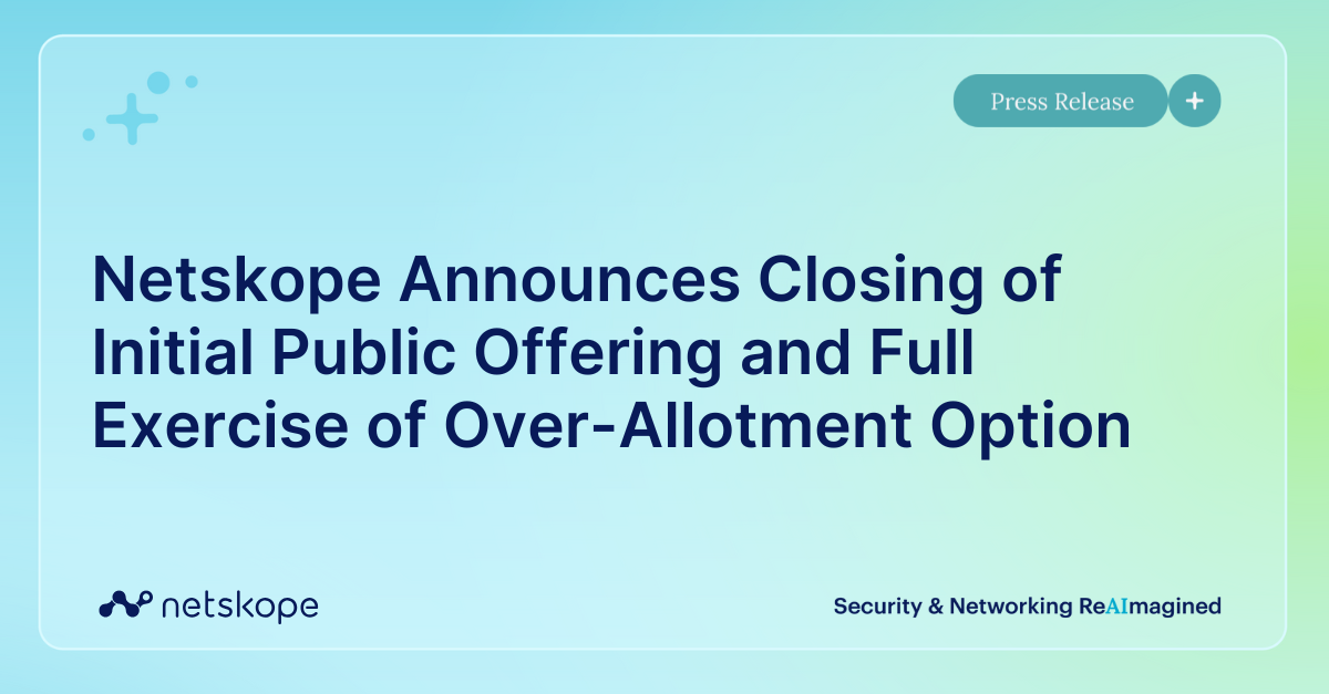 Netskope Announces Closing of Initial Public Offering and Full Exercise of Over-Allotment Option ...