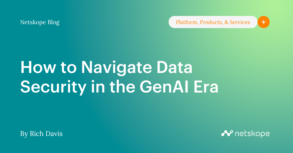 Cómo navegar por la seguridad de los datos en la era GenAI - Netskope