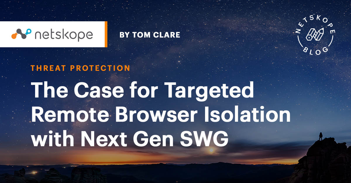 The Case for Targeted Remote Browser Isolation with Next Gen SWG - Netskope