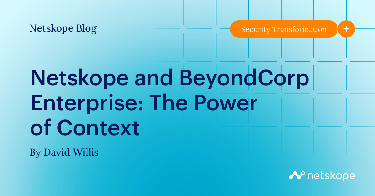 Netskope et BeyondCorp Enterprise : La puissance du contexte - Netskope