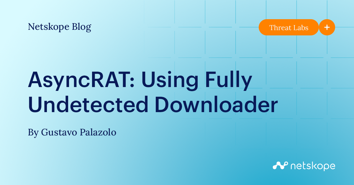 AsyncRAT : Utilisation d'un téléchargeur non détecté - Netskope