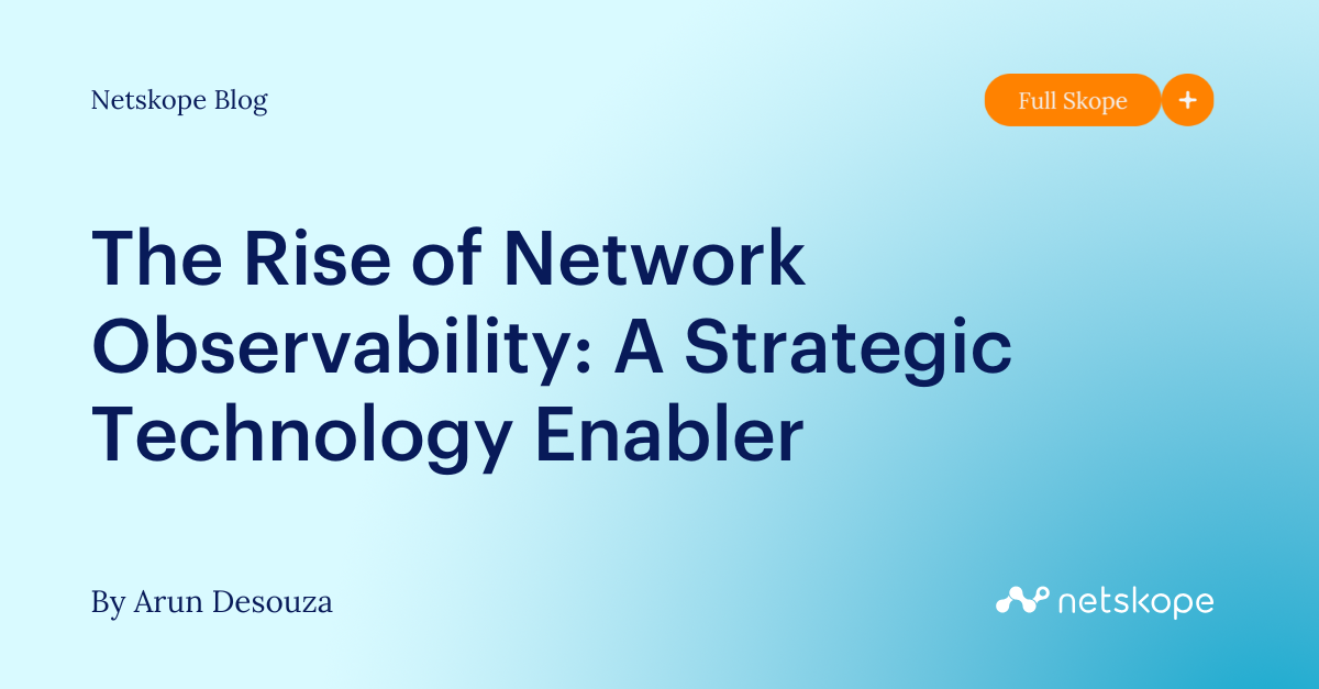 The Rise of Network Observability: A Strategic Technology Enabler - Netskope