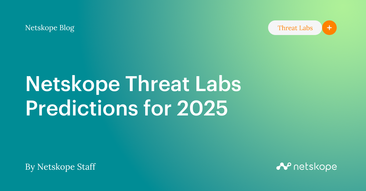 Netskope Threat Labs Predictions For 2025 Netskope