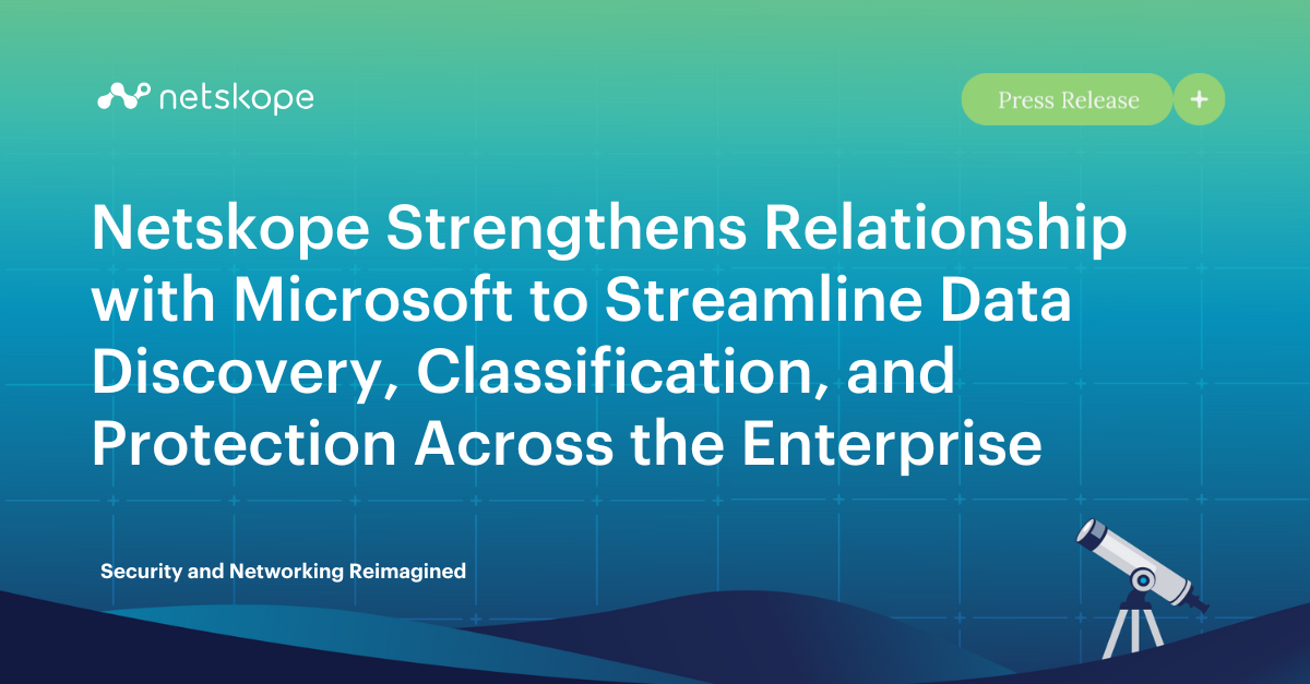 Netskope Strengthens Relationship with Microsoft to Streamline Data Discovery, Classification ...