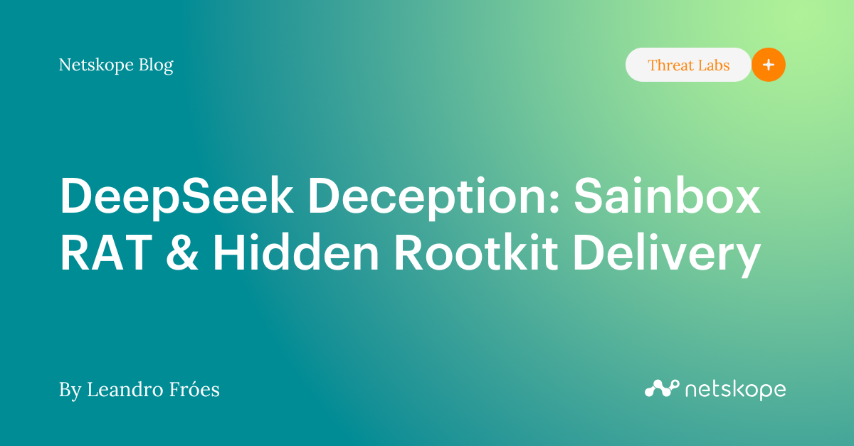 DeepSeek Deception: Sainbox RAT & Hidden Rootkit Delivery - Netskope