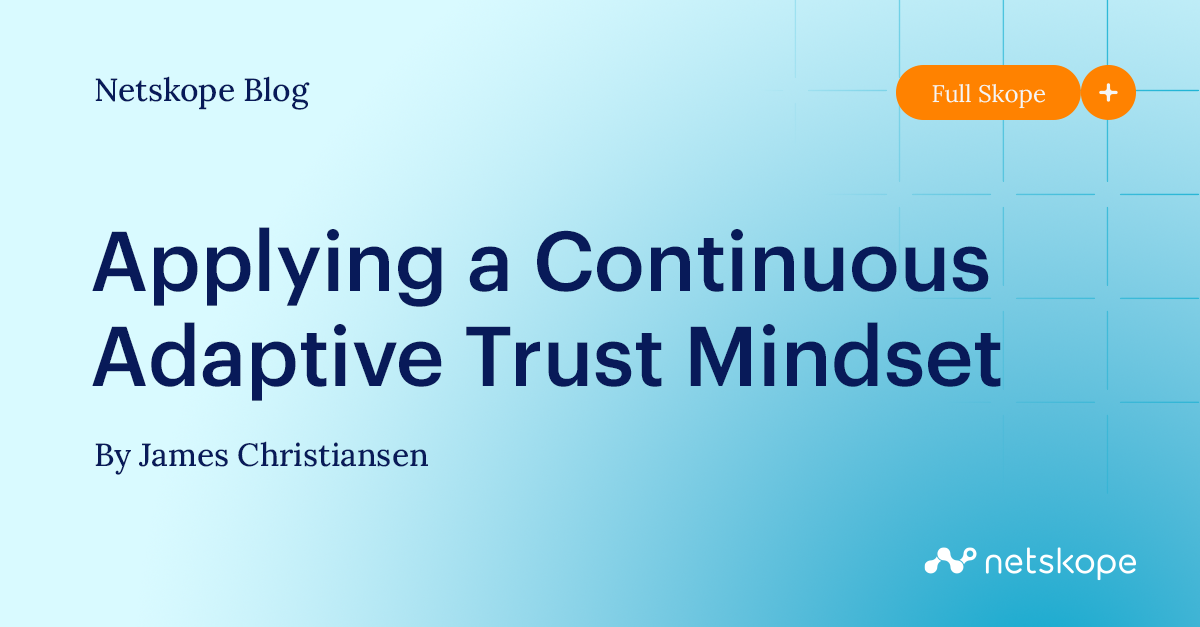 Applying A Continuous Adaptive Trust Mindset Netskope