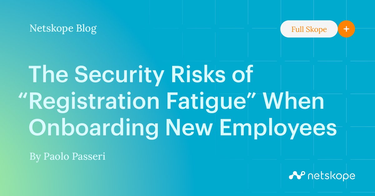 The Security Risks of “Registration Fatigue” When Onboarding New Employees - Netskope