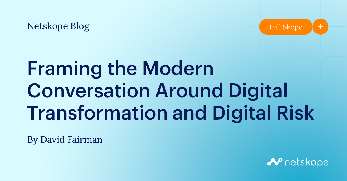 Framing the Modern Conversation Around Digital Transformation and Digital Risk - Netskope