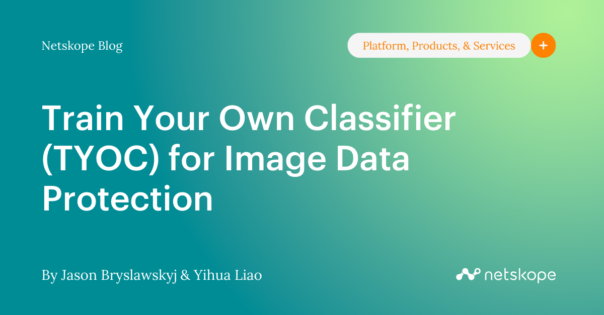 Train Your Own Classifier (TYOC) for Image Data Protection - Netskope