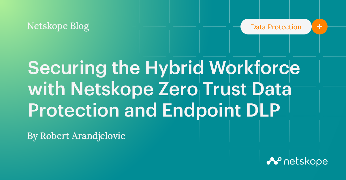 Hybrid Workforce Security with Netskope ZTDP & Endpoint DLP | Netskope