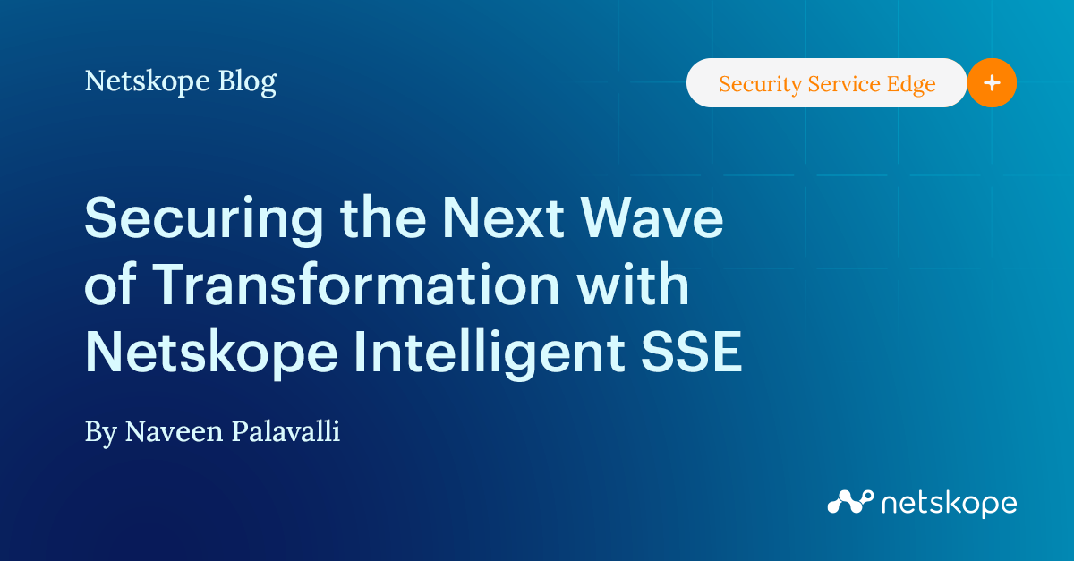 Netskope Intelligent SSE: Securing the Next Wave of Transformation