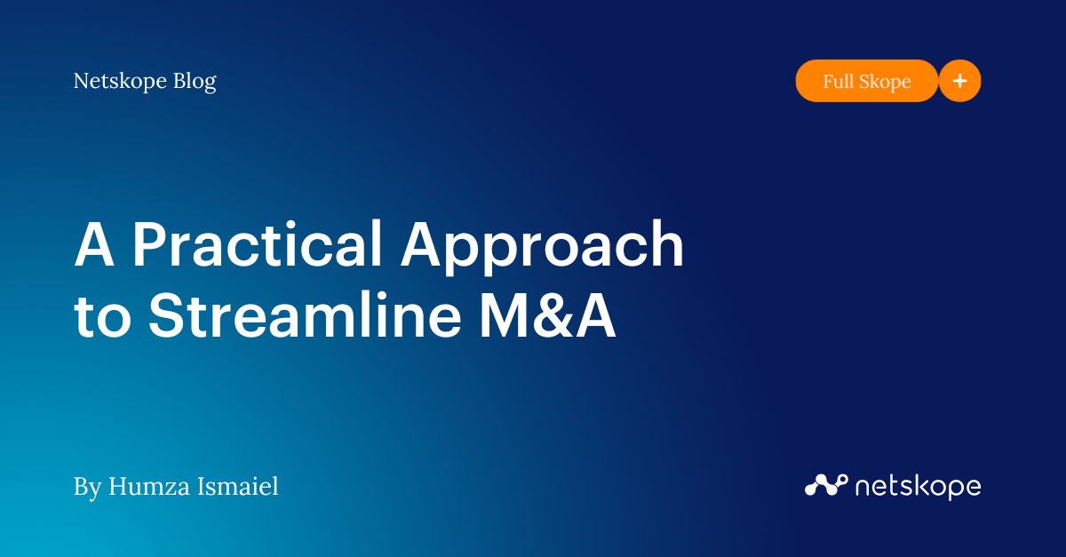 A Practical Approach to Streamline M&A - Netskope