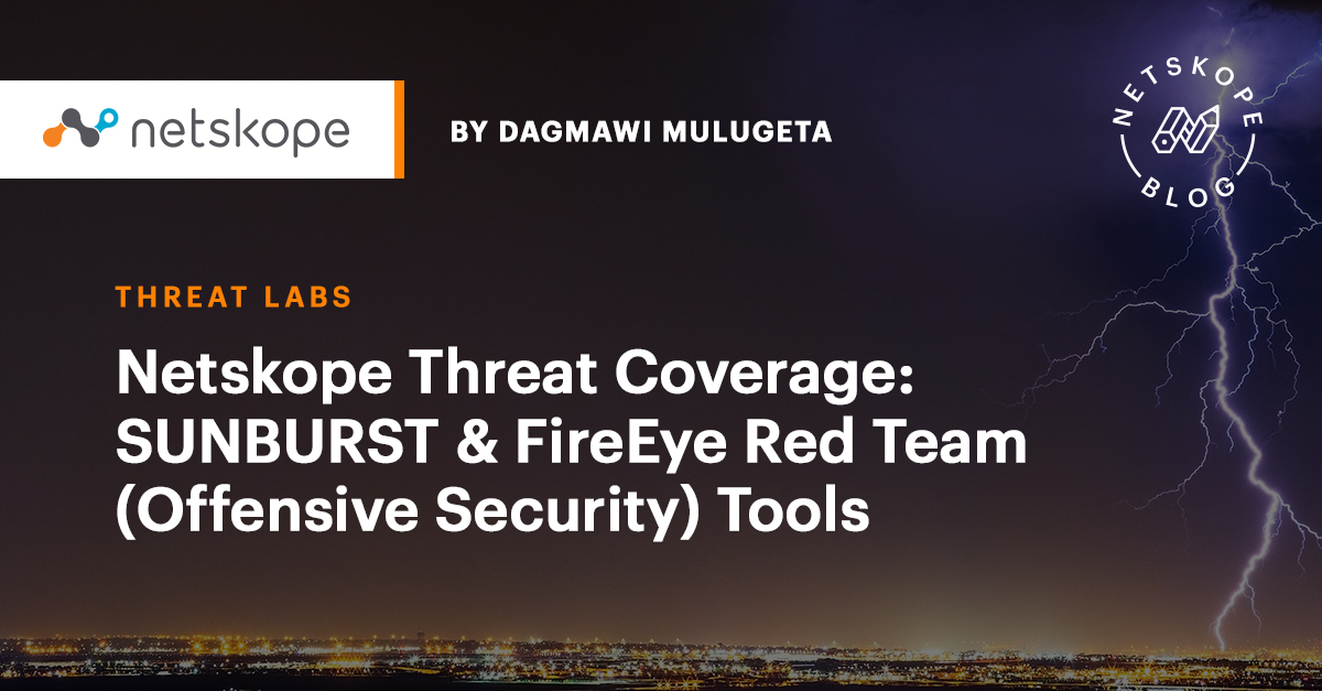 Netskope Threat Coverage: SUNBURST & FireEye Red Team (Offensive Security) Tools - Netskope