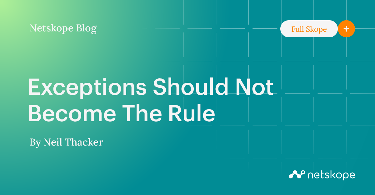 Exceptions Should Not Become The Rule - Netskope