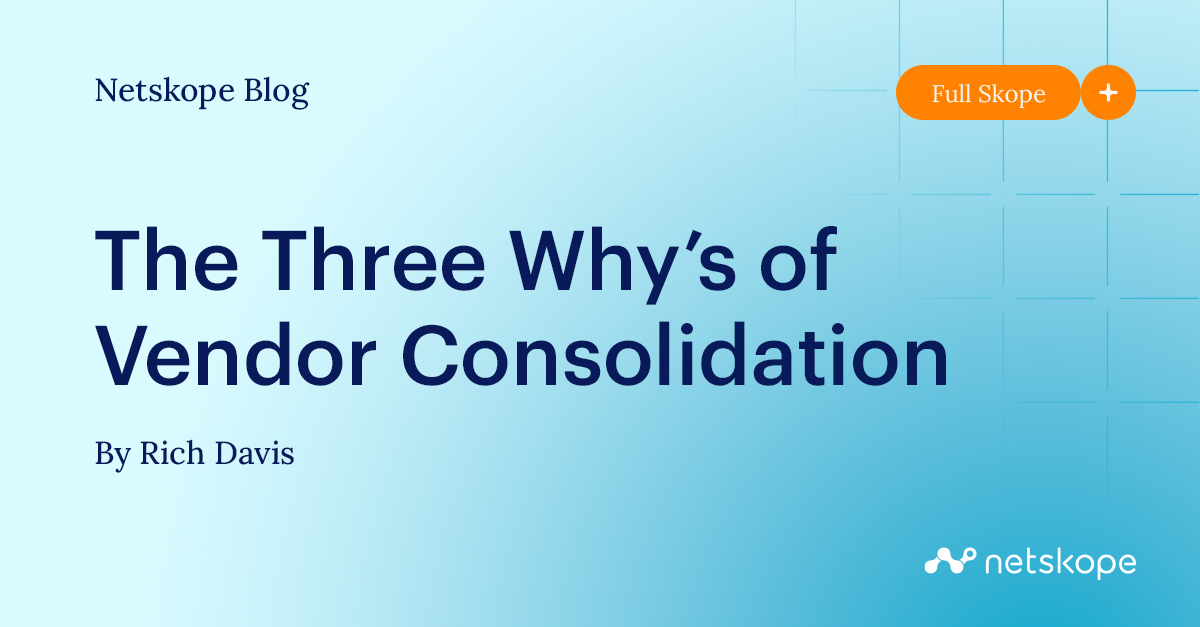 The Three Whys Of Vendor Consolidation Netskope