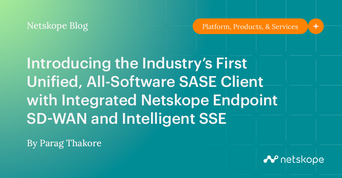 Introducing the Industry’s First Unified, All-Software SASE Client with Integrated Netskope ...