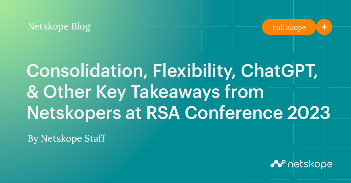 Consolidation, Flexibility, ChatGPT, & Other Key Takeaways from Netskopers at RSA Conference ...