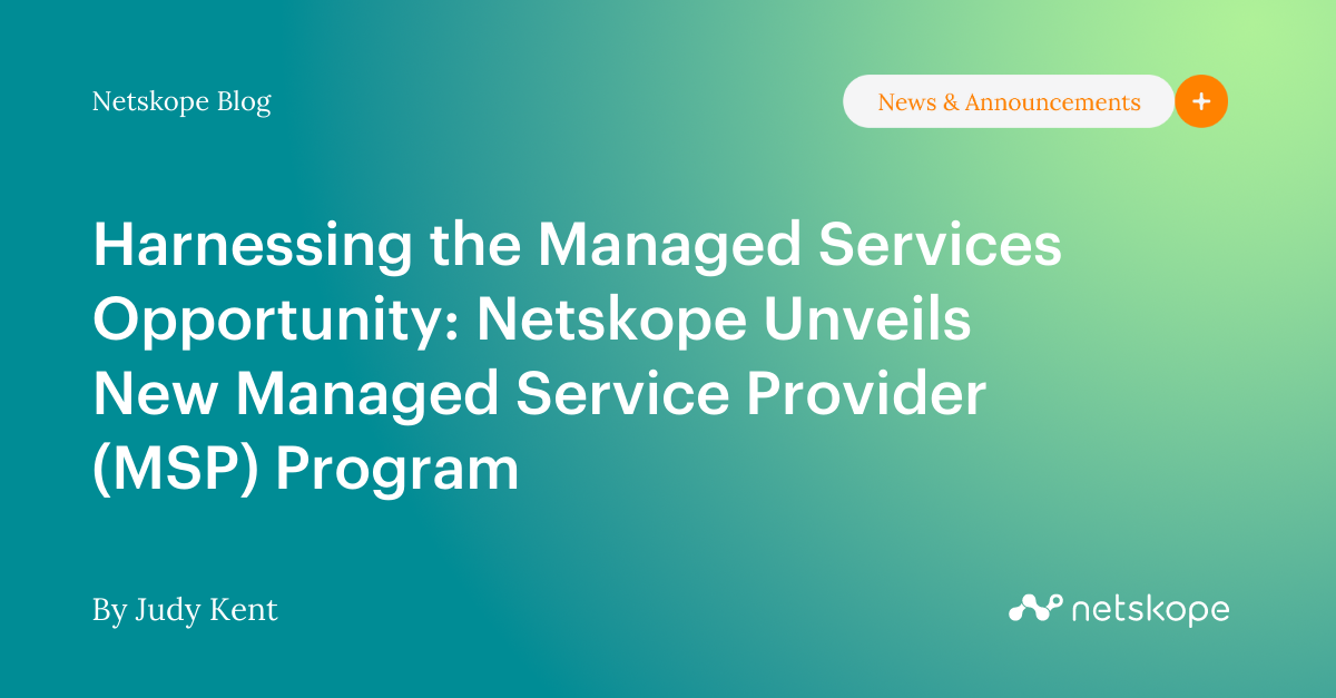 Harnessing the Managed Services Opportunity: Netskope Unveils New Managed Service Provider (MSP ...