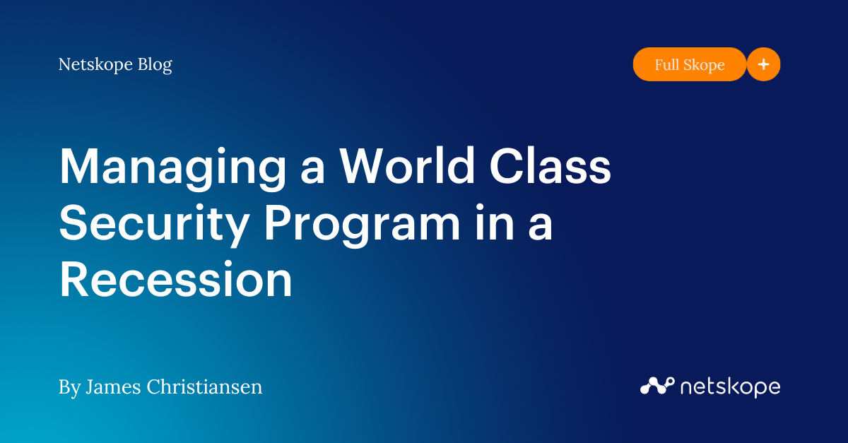 Managing a World Class Security Program in a Recession - Netskope