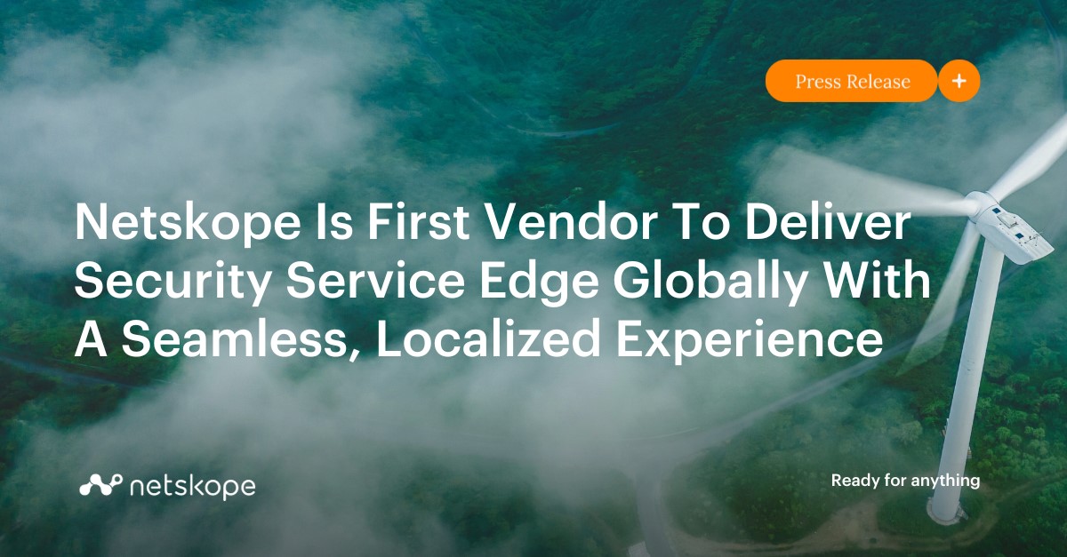 Netskope Is First Vendor To Deliver Security Service Edge Globally With A Seamless, Localized ...