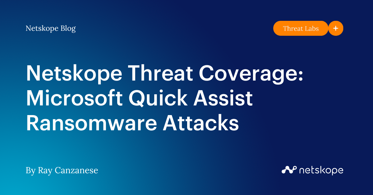 Netskope Threat Coverage: Microsoft Quick Assist Ransomware Attacks ...