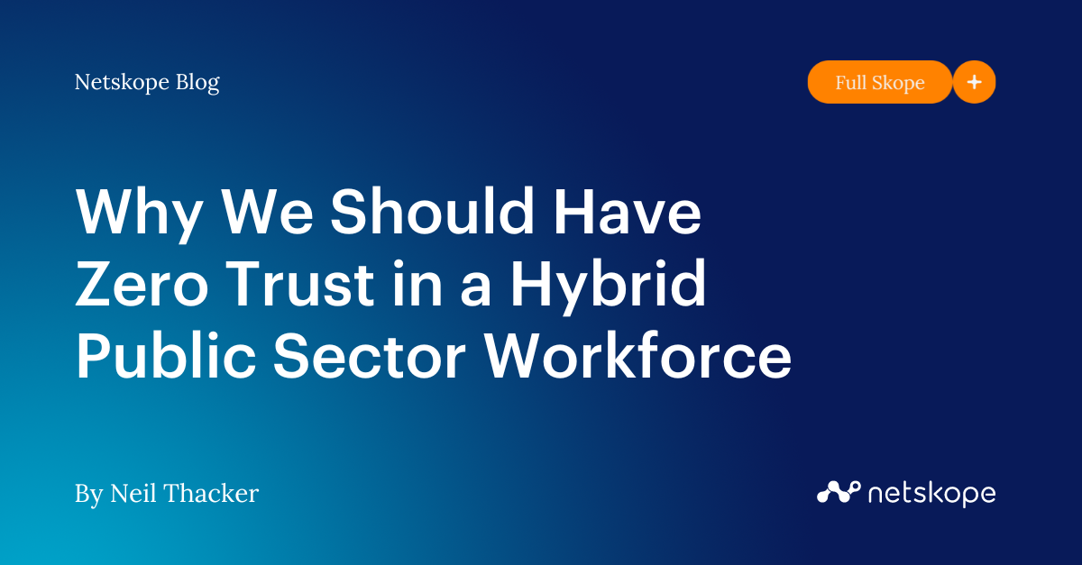 Why We Should Have Zero Trust in a Hybrid Public Sector Workforce - Netskope