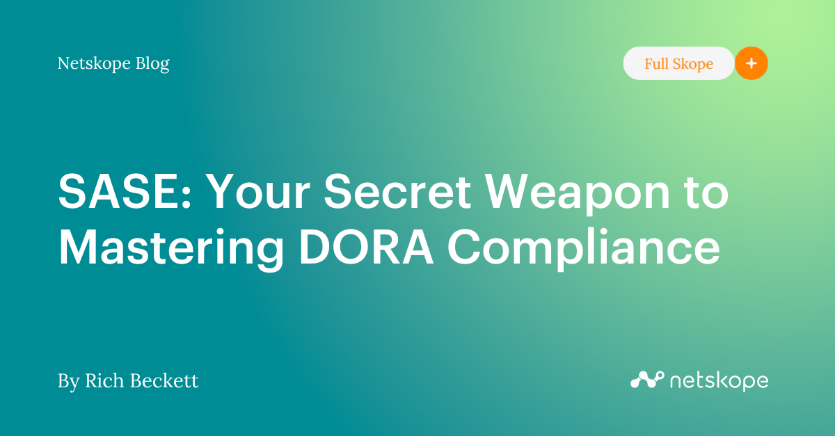 SASE: Your Secret Weapon to Mastering DORA Compliance - Netskope