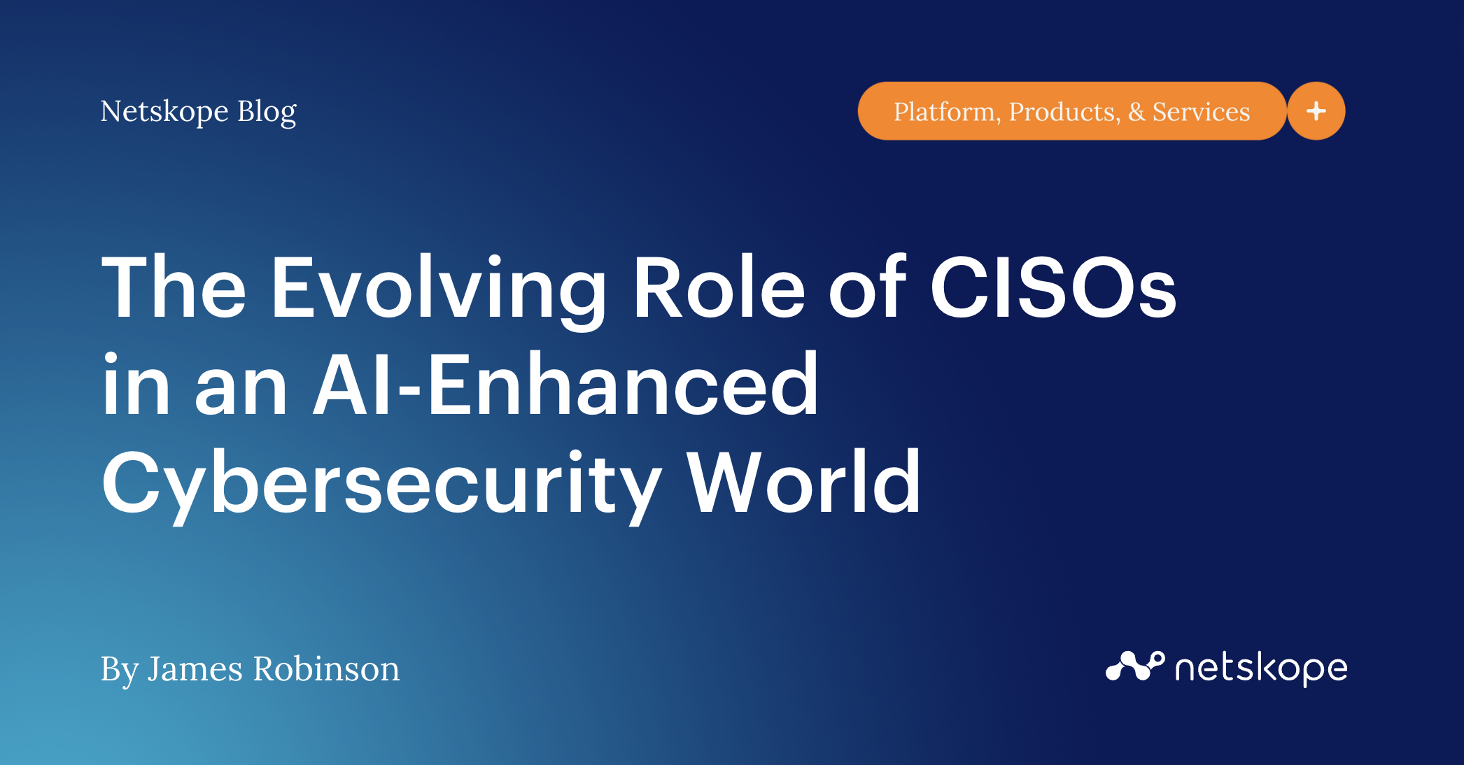 The Evolving Role of CISOs in an AI-enhanced Cybersecurity World - Netskope