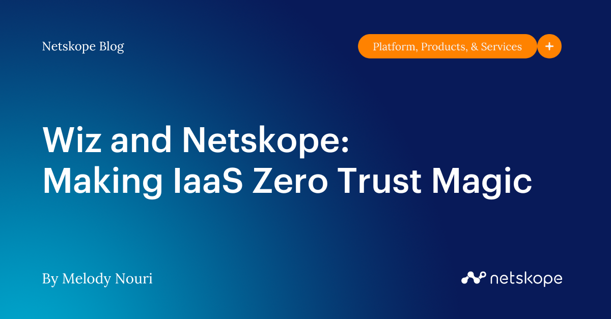 Wiz and Netskope: Making IaaS Zero Trust Magic - Netskope