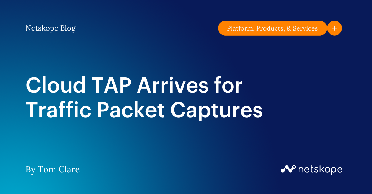 Cloud TAP Arrives for Traffic Packet Captures - Netskope