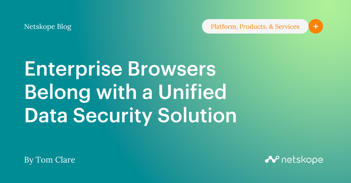 Enterprise Browsers Belong With A Unified Data Security Solution Netskope