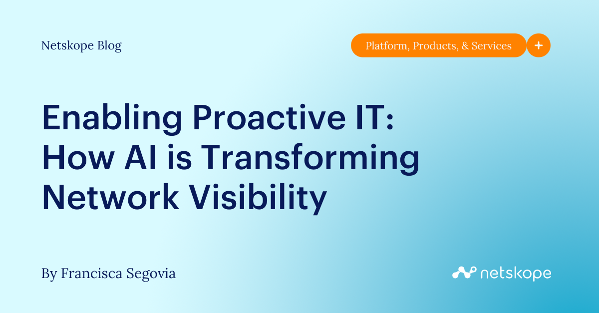 Enabling Proactive IT: How AI is Transforming Network Visibility - Netskope