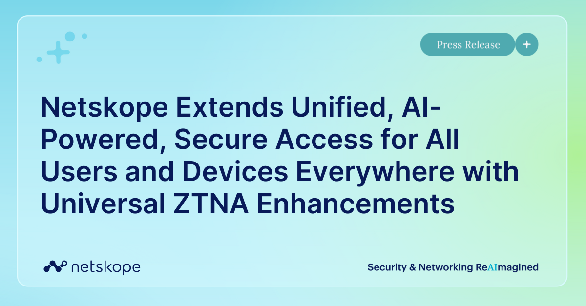 Netskope Extends Unified, AI-Powered, Secure Access for All Users and ...